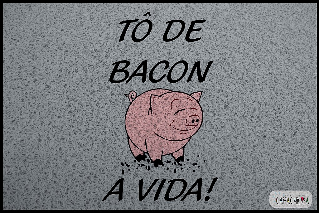 Capacho Frase - Tô De Bacon A Vida | Capacheria